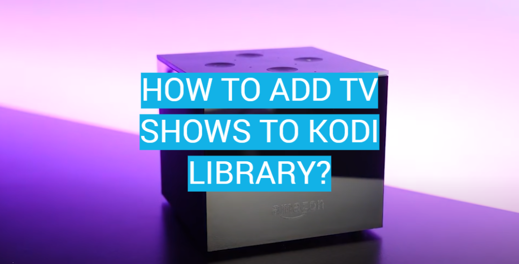 How to Add TV Shows to Kodi Library? Guide for Beginners - Kodiprofy